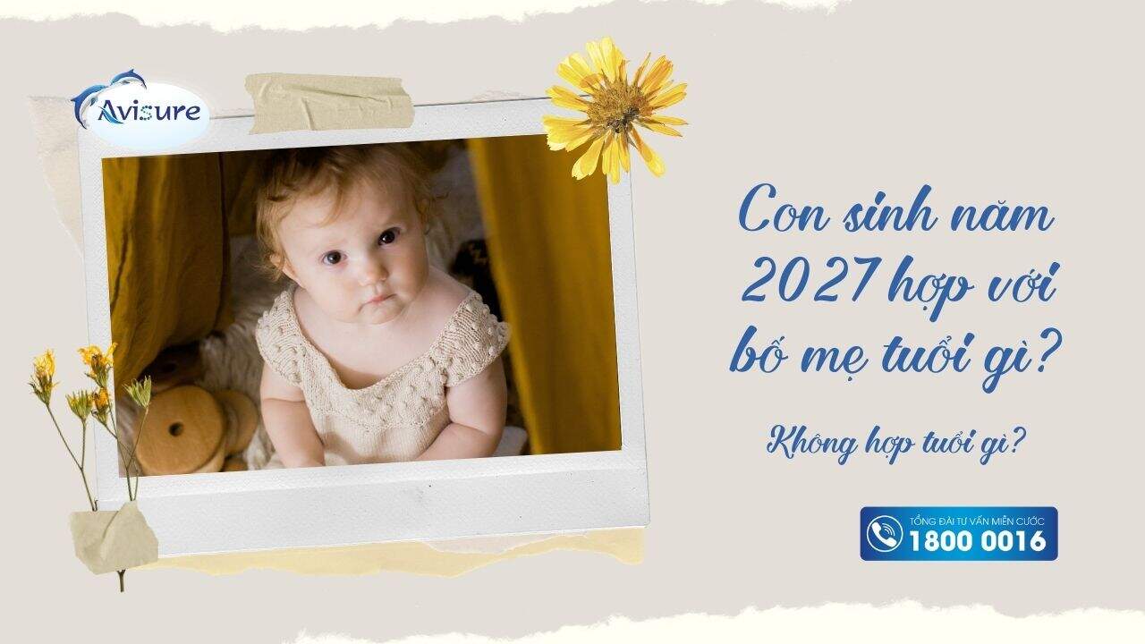 Con sinh năm 2027 hợp với bố mẹ tuổi gì? Không hợp tuổi gì?